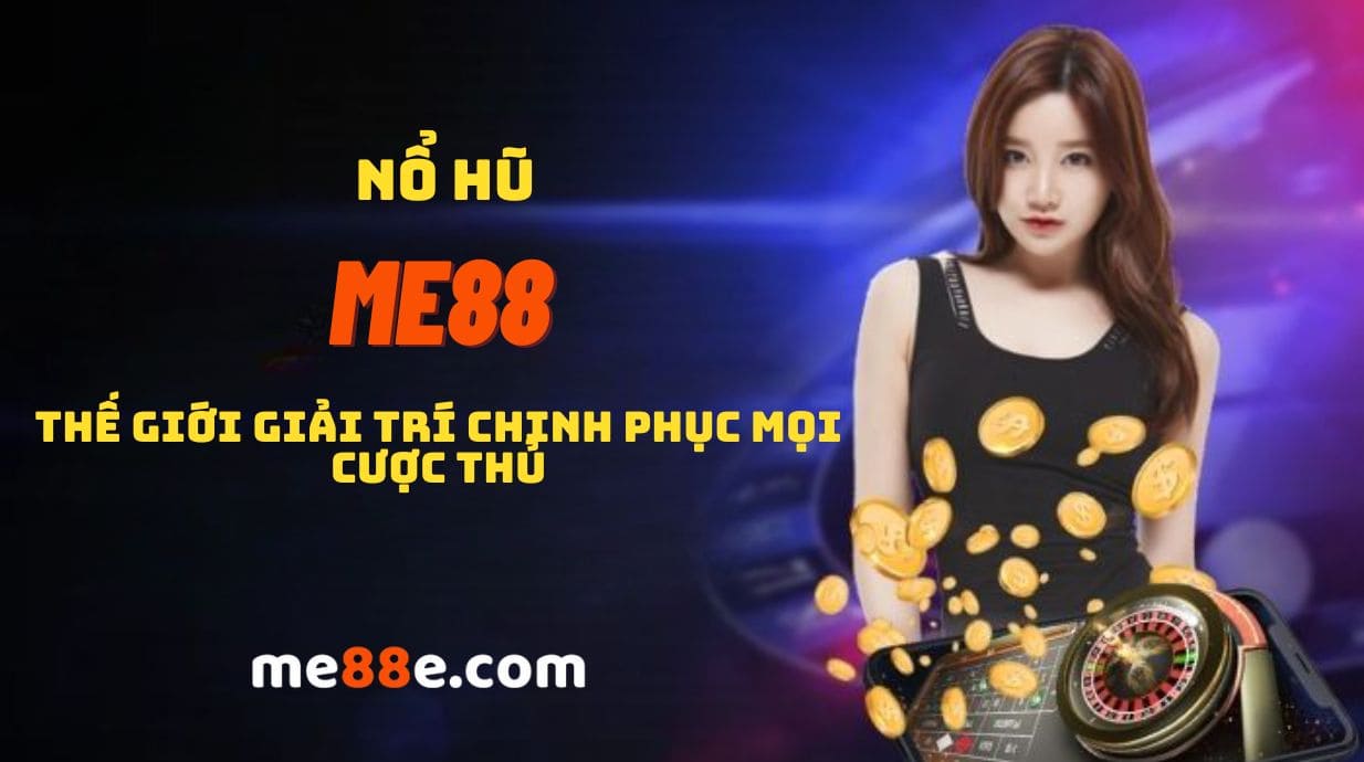 Nổ hũ Me88 - Thế giới giải trí chinh phục mọi cược thủ